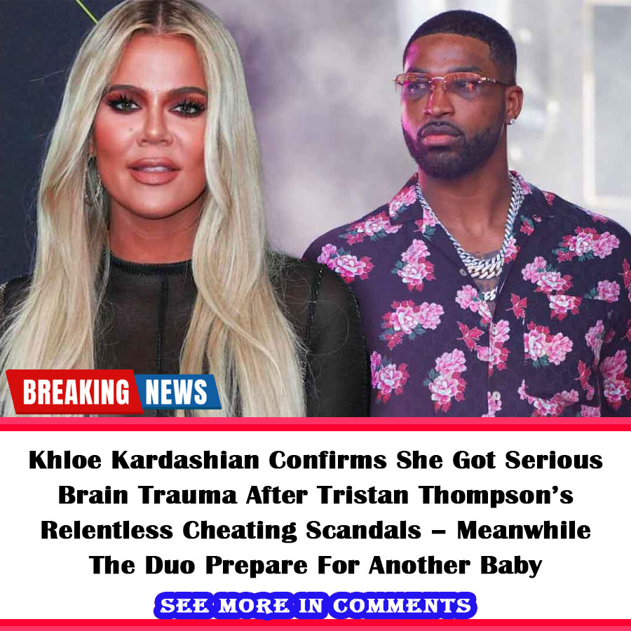 Khloe Kardashian Confirms She Got Serious Brain Trauma After Tristan Thompson’s Relentless ...