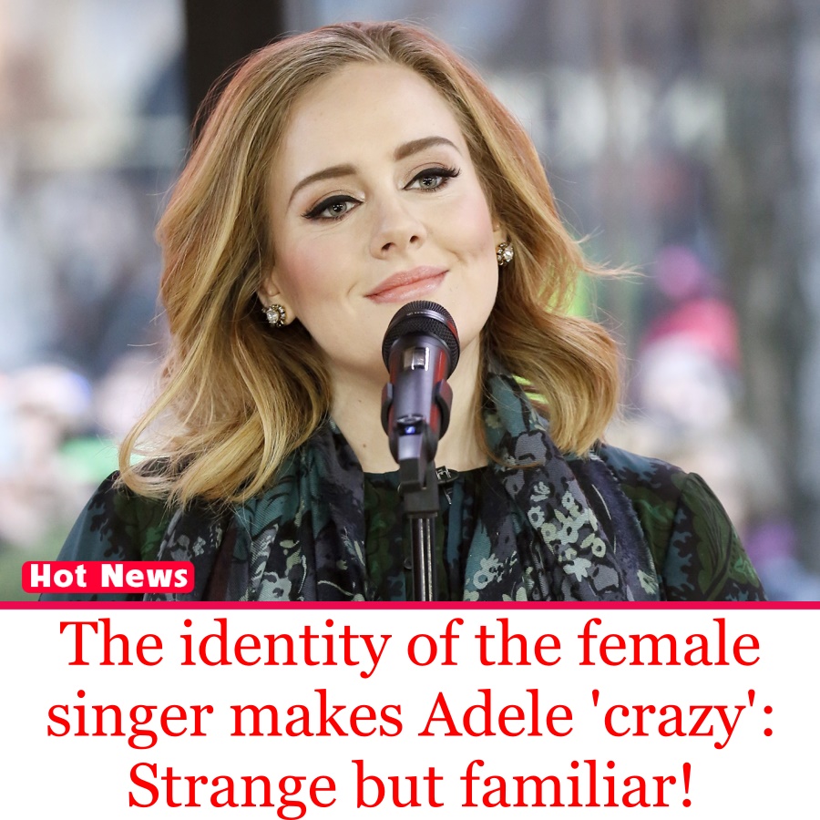 The identity of the female singer makes Adele 'crazy': Strange but ...
