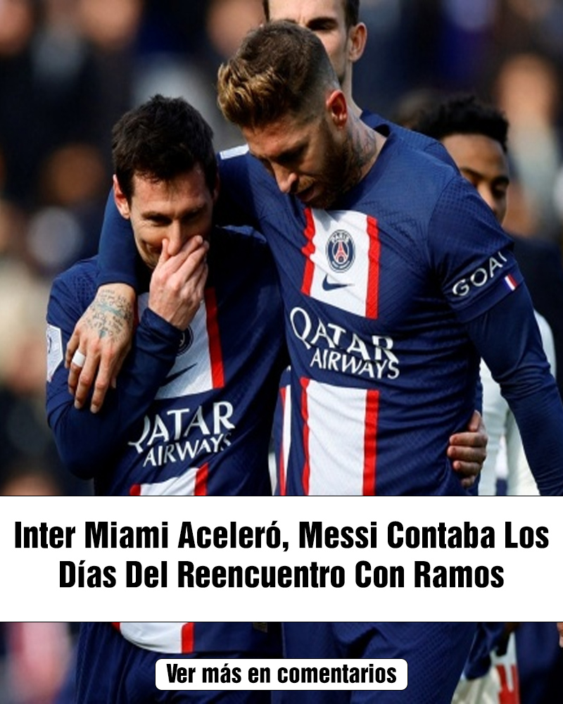Inter Miami aceleró, Messi contaba los días del reencuentro con Ramos ...