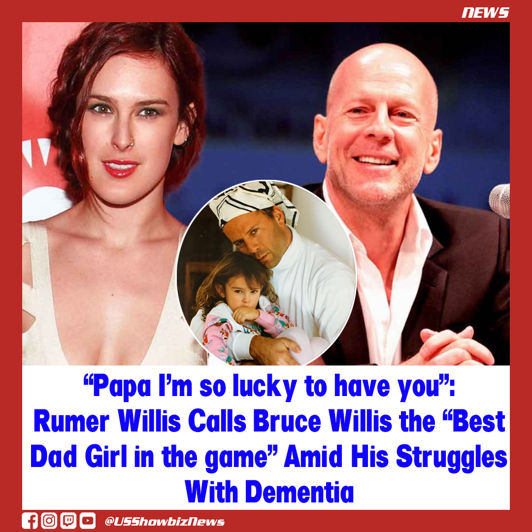 “Papa I’m so lucky to have you”: Rumer Willis Calls Bruce Willis the ...