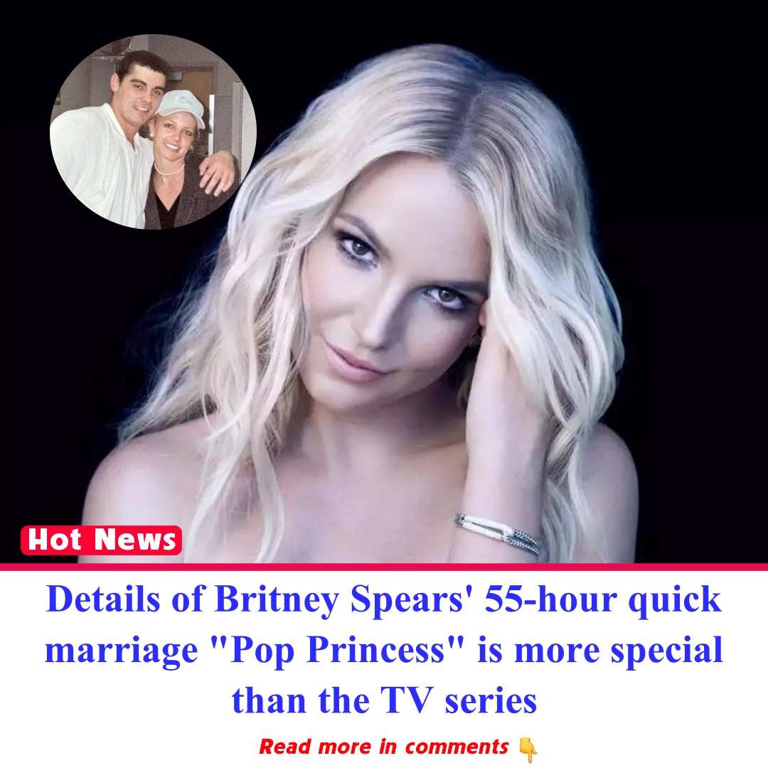 Details of Britney Spears' 55-hour quick marriage "Pop Princess" is ...