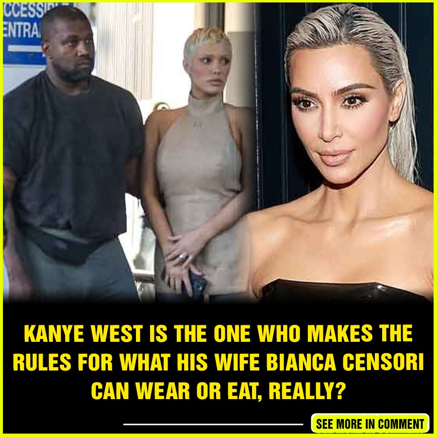 Kanye West is the one who makes the rules for what his wife Bianca Censori can wear or eat ...