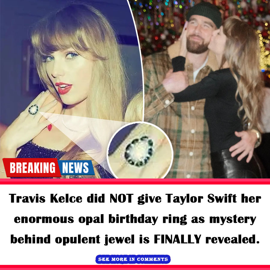 Travis Kelce did NOT give Taylor Swift her enormous opal birthday ring ...