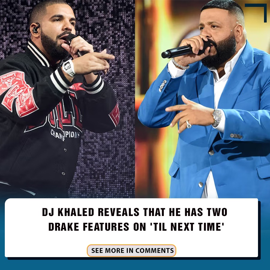 DJ Khaled Reveals That He Has Two Drake Features On 'TIL NEXT TIME' - News