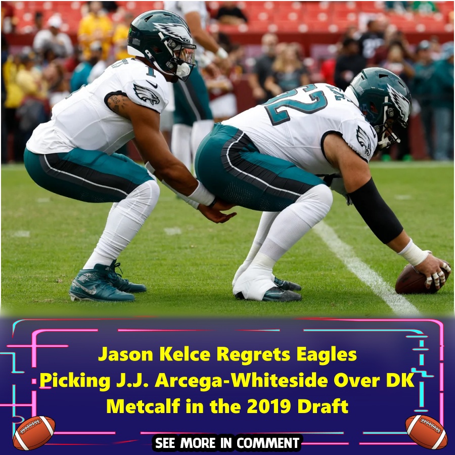 Jason Kelce Regrets Eagles Picking J.J. Arcega-Whiteside Over DK ...