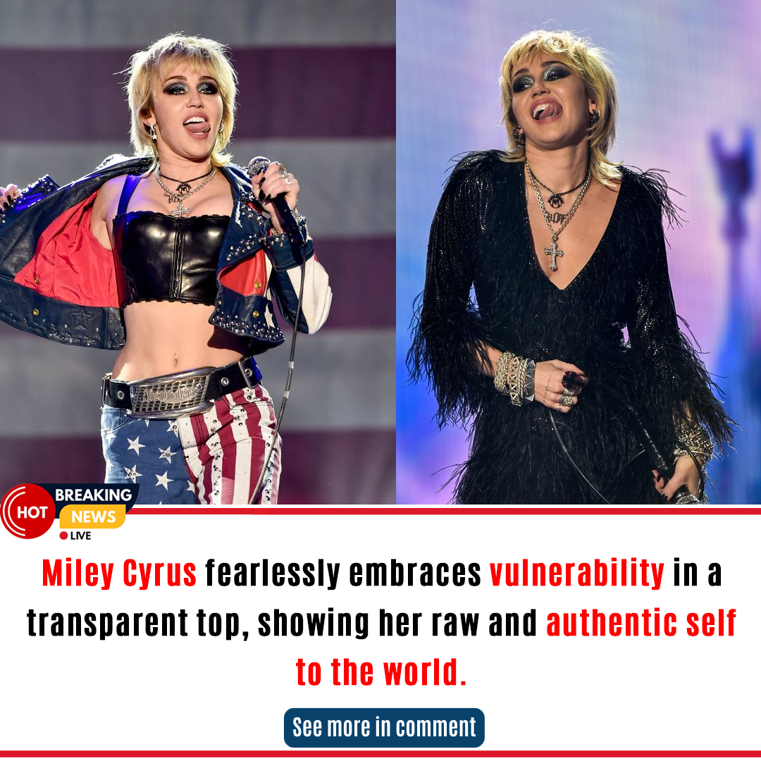 Miley Cyrus fearlessly embraces vulnerability in a transparent top ...