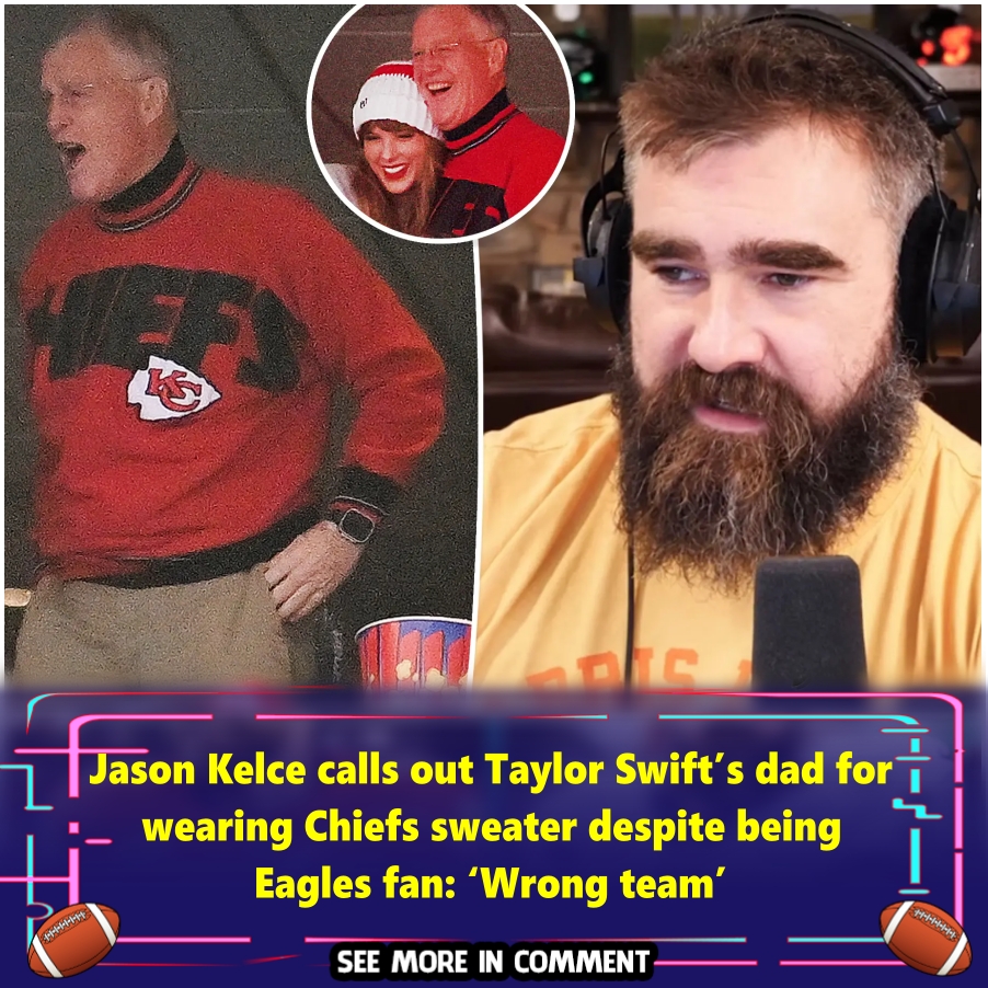 Jason Kelce calls out Taylor Swift’s dad for wearing Chiefs sweater ...