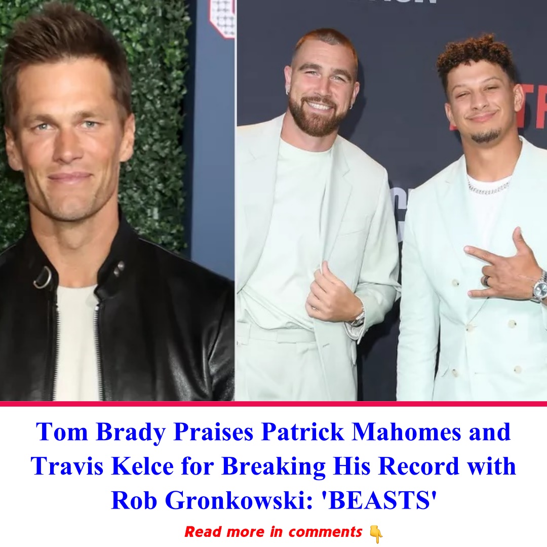 Tom Brady Praises Patrick Mahomes and Travis Kelce for Breaking His Record with Rob Gronkowski ...