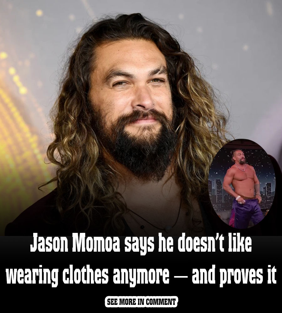 Jason Momoa says he doesn’t like wearing clothes anymore — and proves ...