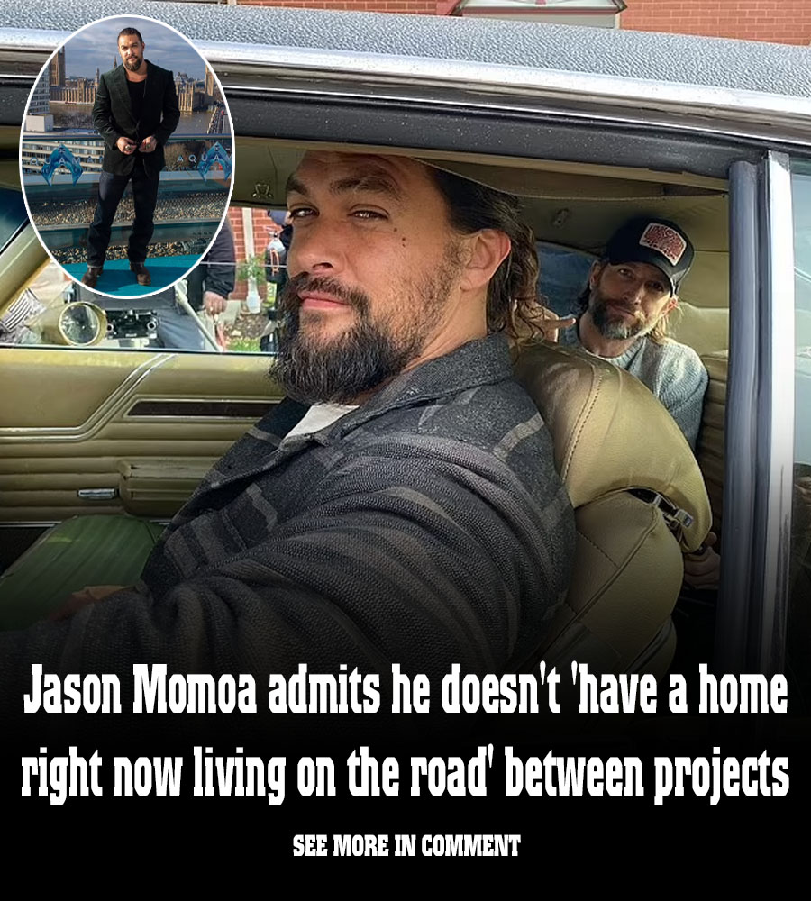 Jason Momoa admits he doesn't 'have a home right now living on the road ...