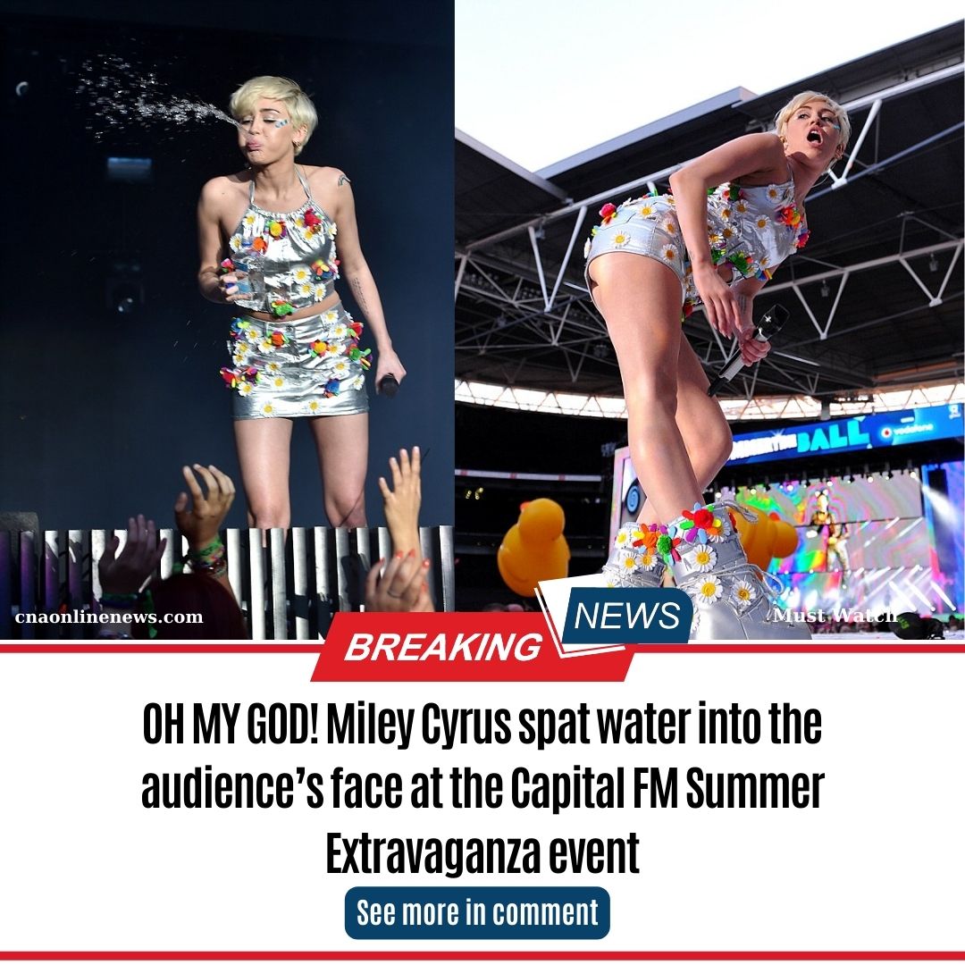 OH MY GOD! Miley Cyrus spat water into the audience’s face at the Capital FM Summer Extravaganza ...
