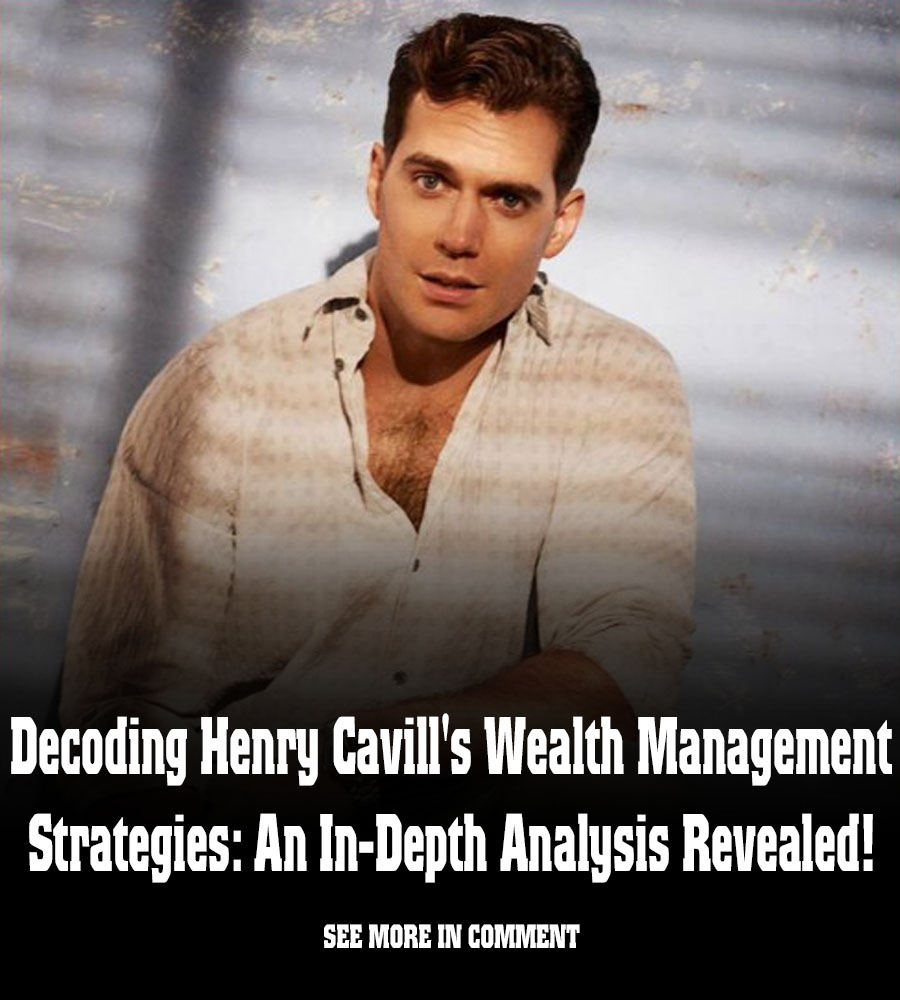 Decoding Henry Cavill's Wealth Management Strategies: An In-Depth Analysis Revealed! - News